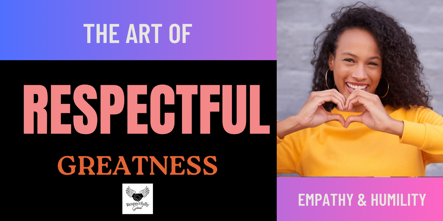 The Art of Respectful Greatness: How to Achieve Success with Empathy a ...